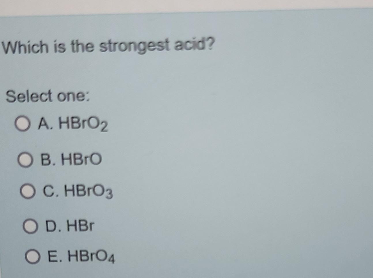 Solved Which is the strongest acid? Select one: A. HBrO2 B. | Chegg.com