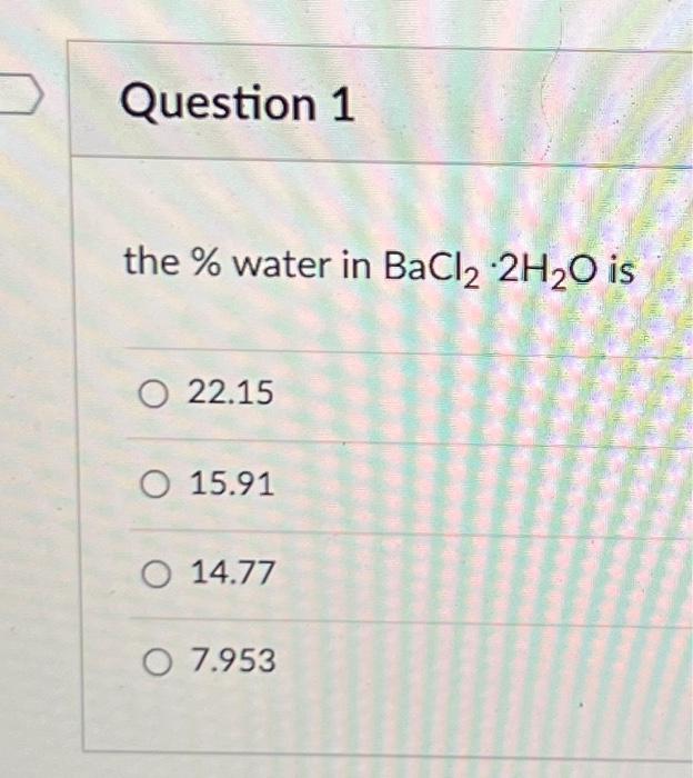 Solved Question 1 the % water in BaCl2 2H₂O is O 22.15 O | Chegg.com