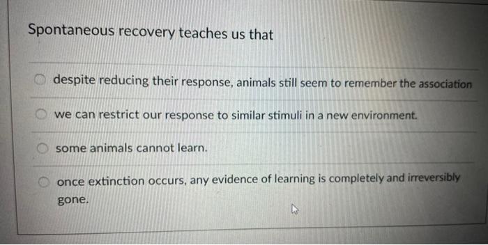 Solved Spontaneous recovery teaches us that despite reducing | Chegg.com