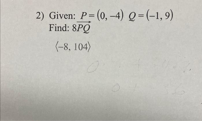 Solved 2) Given: P=(0,−4)Q=(−1,9) Find: 8PQ −8,104 | Chegg.com