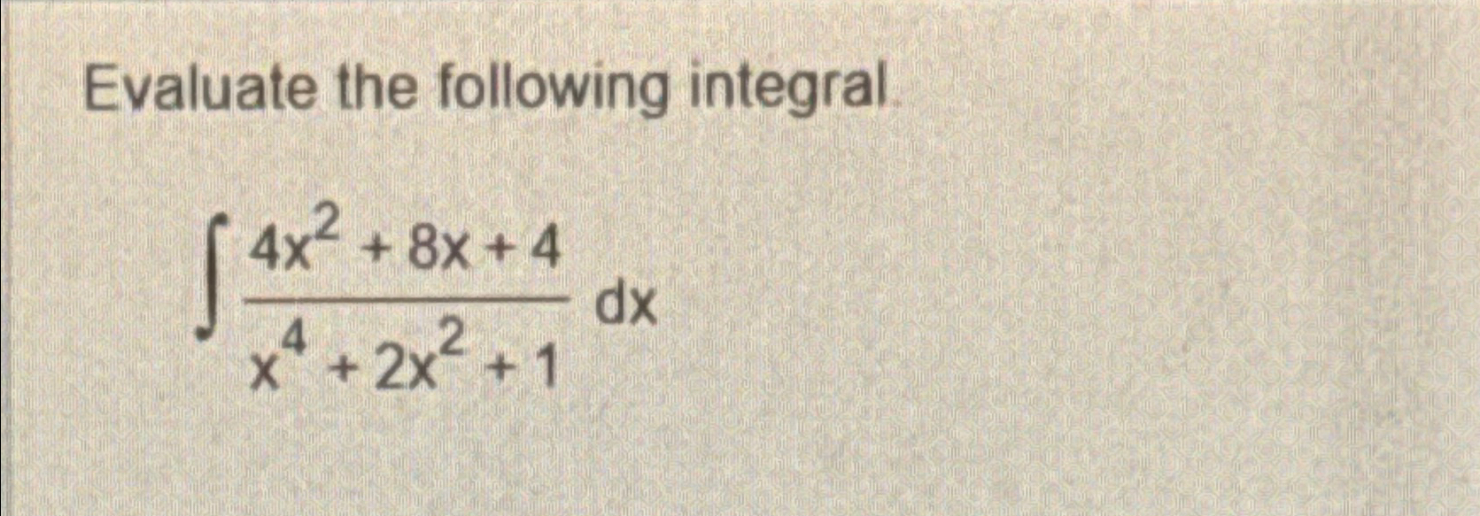Solved Evaluate the following integral.∫﻿﻿4x2+8x+4x4+2x2+1dx | Chegg.com