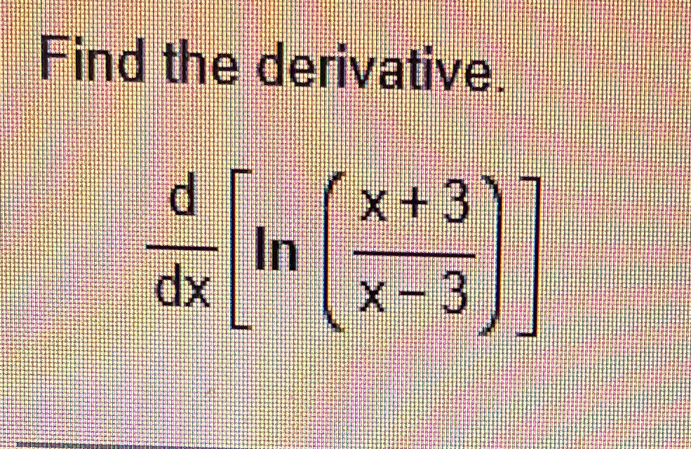 Solved Find the derivative.ddx[ln(x+3x-3)] | Chegg.com