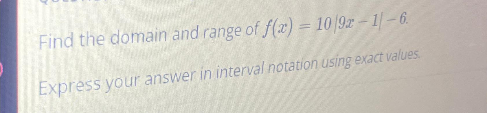 Solved Find the domain and range of f(x)=10|9x-1|-6.Express | Chegg.com