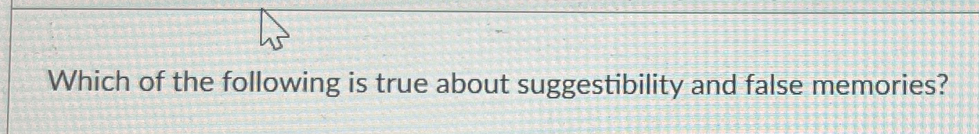Solved Which of the following is true about suggestibility | Chegg.com