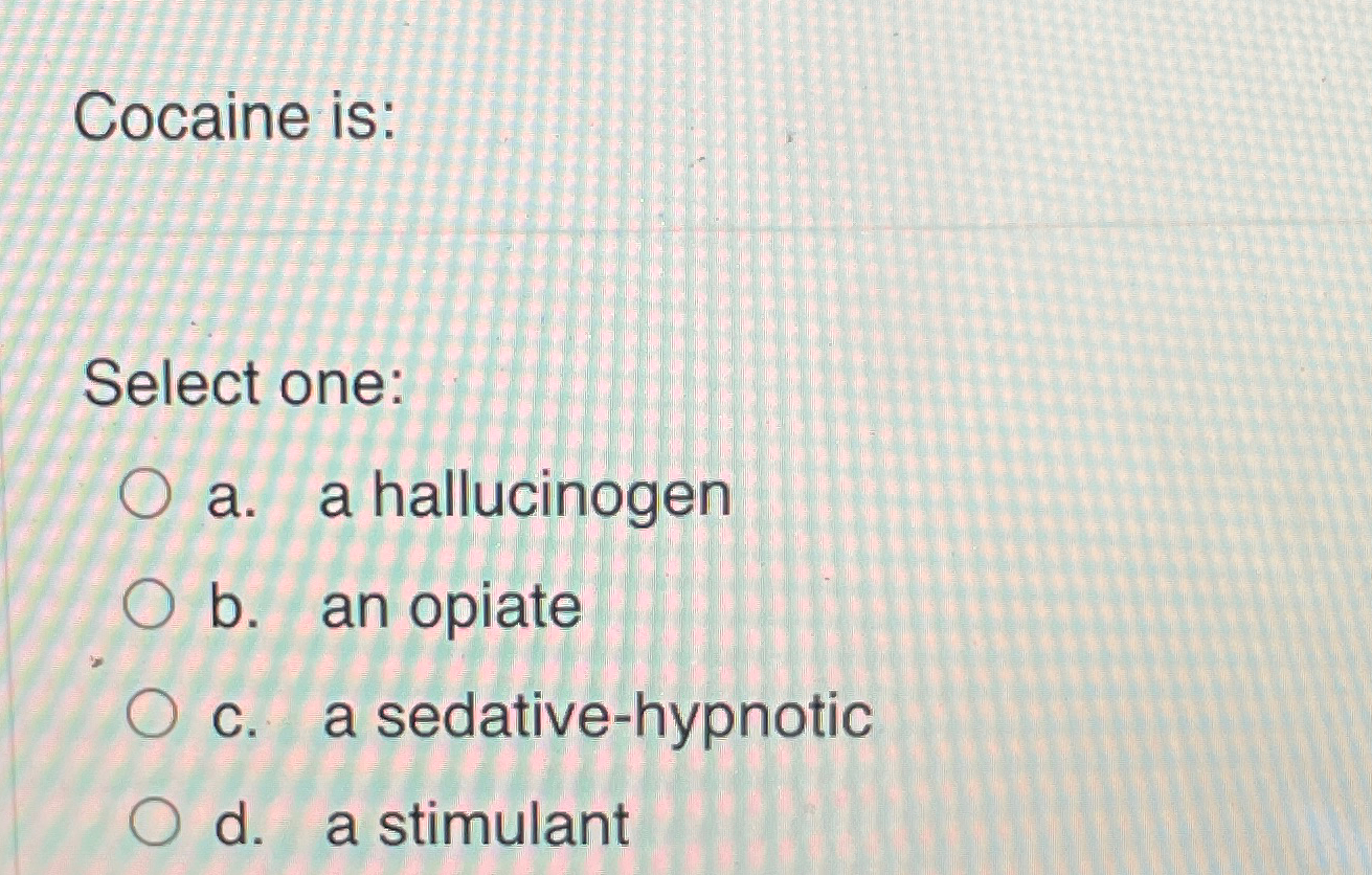 Solved Cocaine is:Select one:a. ﻿a hallucinogenb. ﻿an | Chegg.com