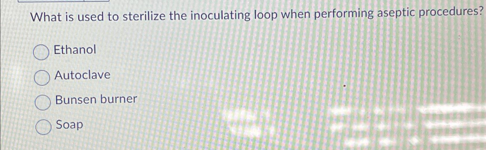 Solved What is used to sterilize the inoculating loop when | Chegg.com