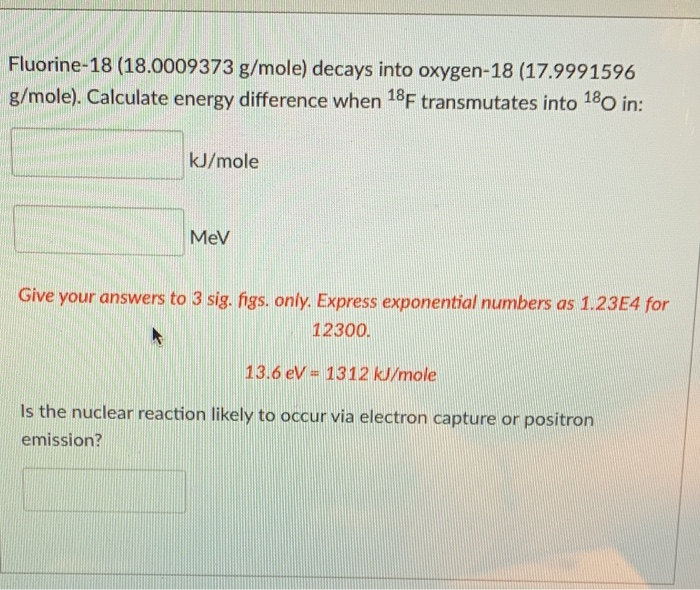 Solved Fluorine-18 (18.0009373 g/mole) decays into oxygen-18 | Chegg.com