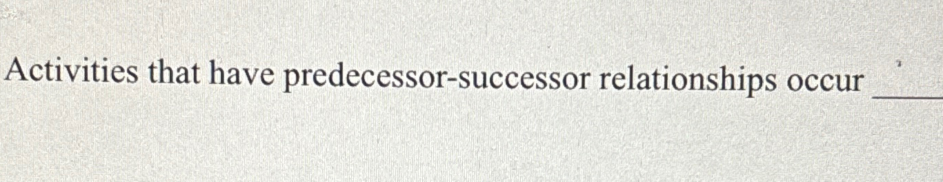 Solved Activities that have predecessor-successor | Chegg.com