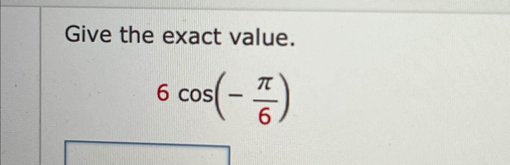 Solved Give the exact value.6cos(-π6) | Chegg.com
