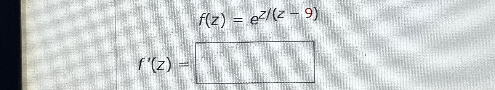 Solved f(z)=ezz-9f'(z)= | Chegg.com