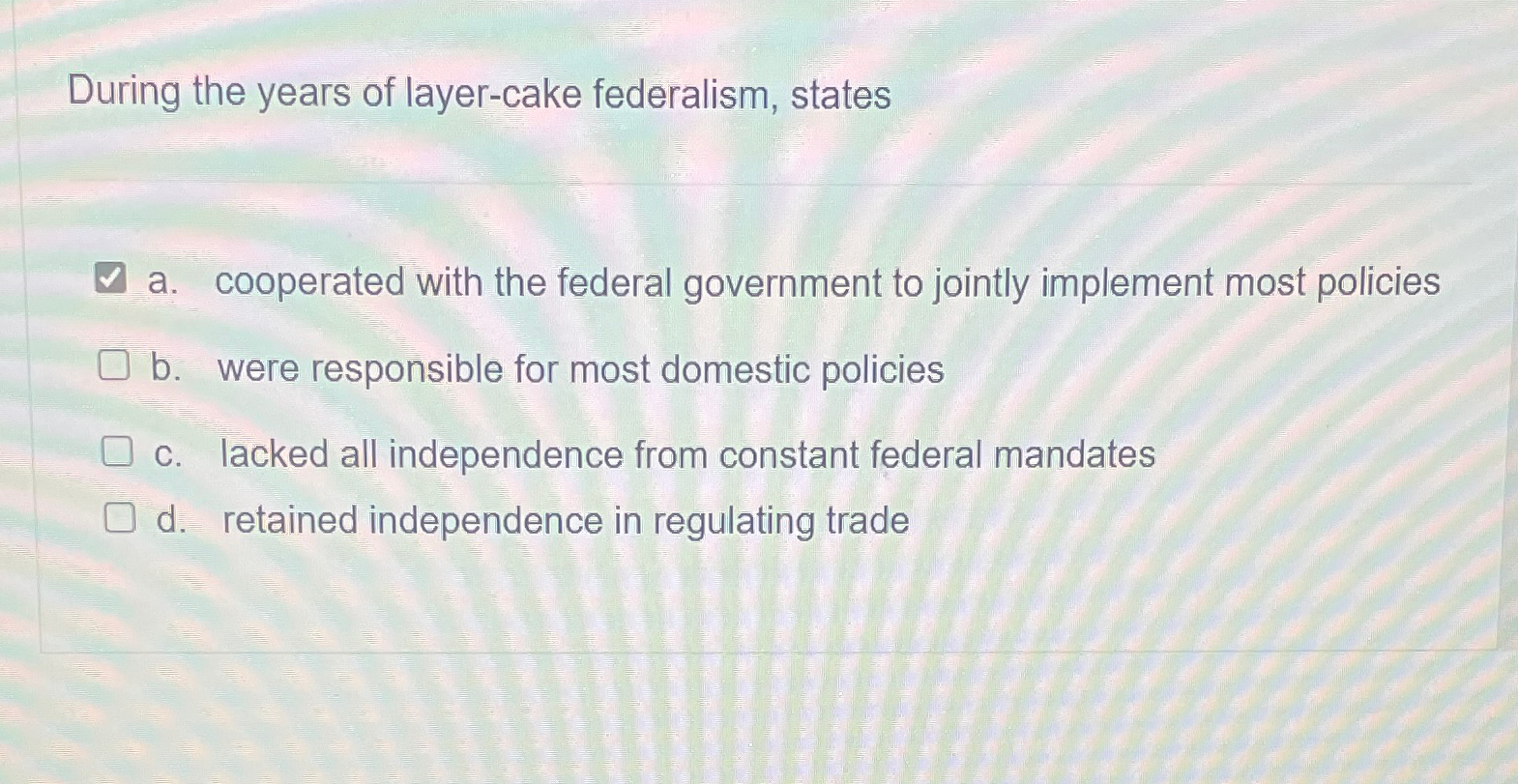 Solved During the years of layer-cake federalism, statesa. | Chegg.com