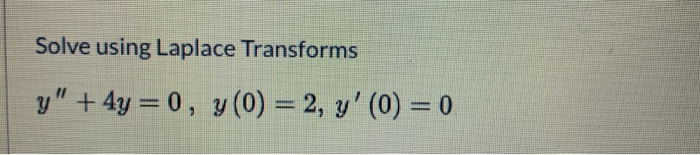 Solved Solve using Laplace Transforms y" + 4y = 0, y(0) = 2, | Chegg.com