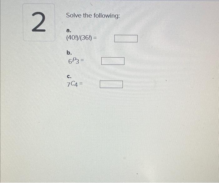 Solved Solve the following: a. (40!)/(36!)= b. 6P3= c. 7C4= | Chegg.com