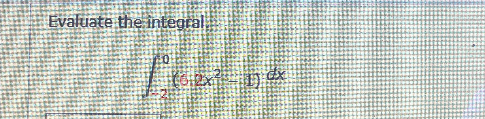 Solved Evaluate the integral.∫-20(6.2x2-1)dx | Chegg.com