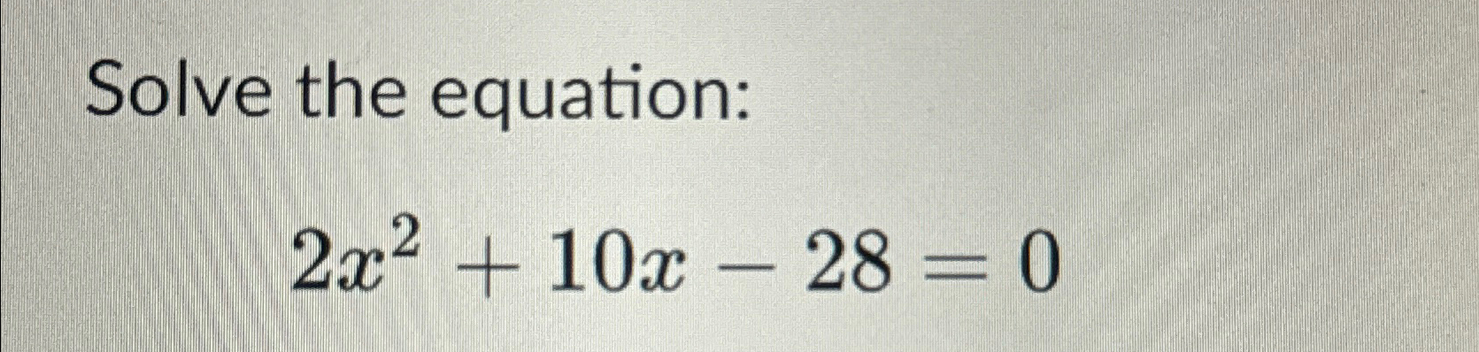 Solved Solve the equation:2x2+10x-28=0 | Chegg.com