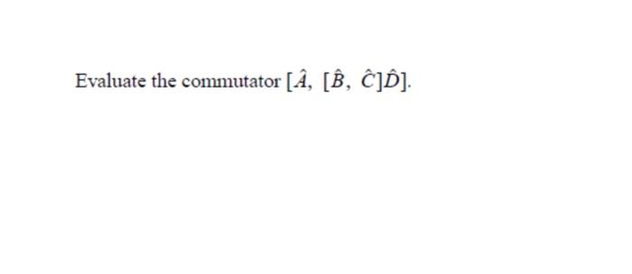 Solved Evaluate the commutator [A, [B, ĈJÔ]. | Chegg.com