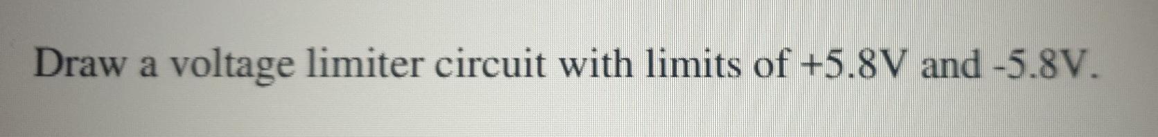 Solved Draw a voltage limiter circuit with limits of +5.8V | Chegg.com