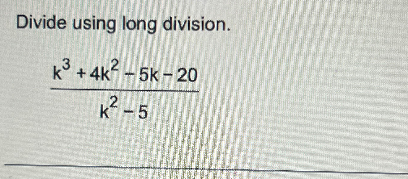 Solved Divide using long division.k3+4k2-5k-20k2-5 | Chegg.com