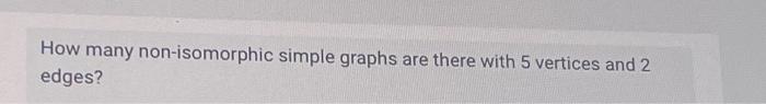 Solved How many non-isomorphic simple graphs are there with | Chegg.com