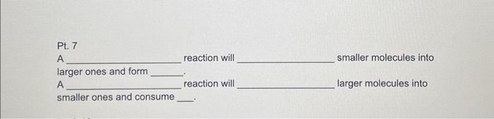 Solved Pt. 7 A reaction will smaller molecules into larger | Chegg.com