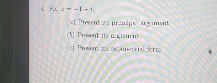 Solved 4. For z=−1+i (a) Present its principal argument (b) | Chegg.com
