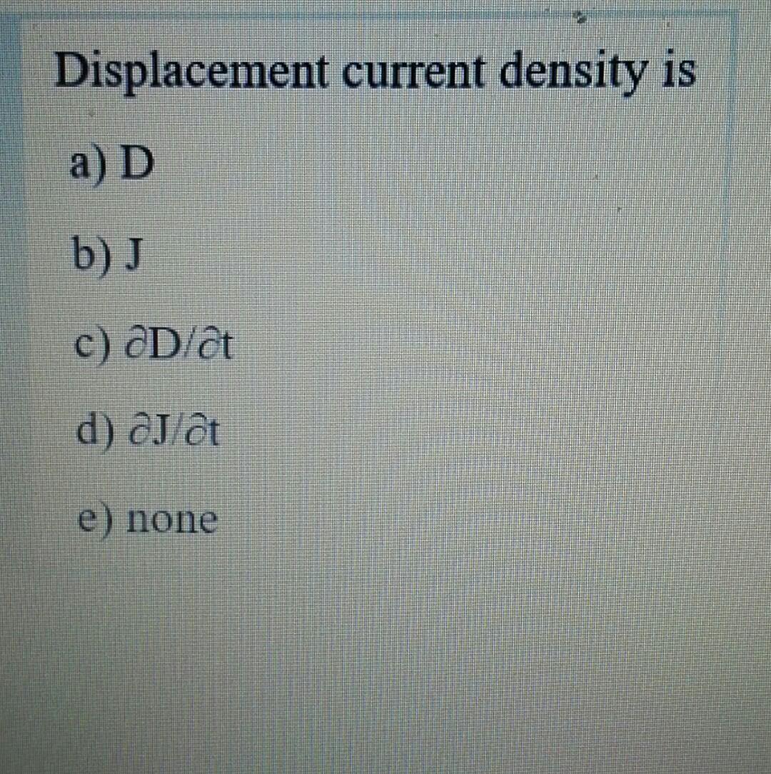 Solved Displacement current density is a) D b) J c) 2D/at d) | Chegg.com