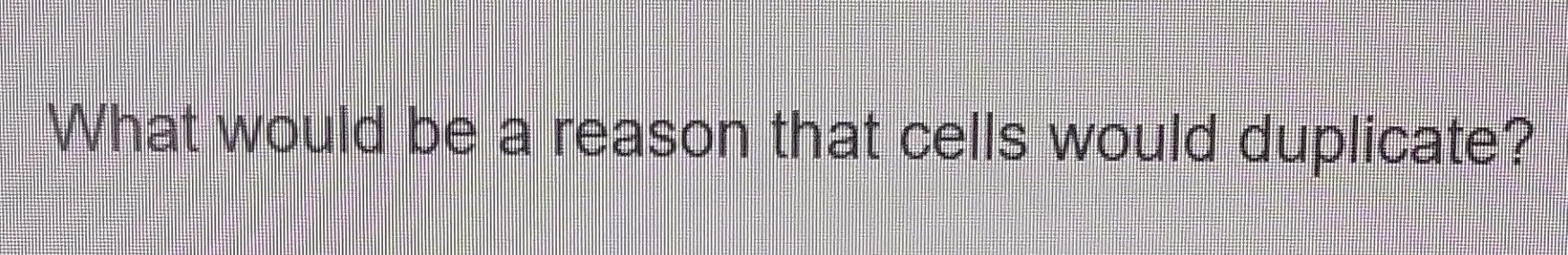 Solved What would be a reason that cells would duplicate? | Chegg.com