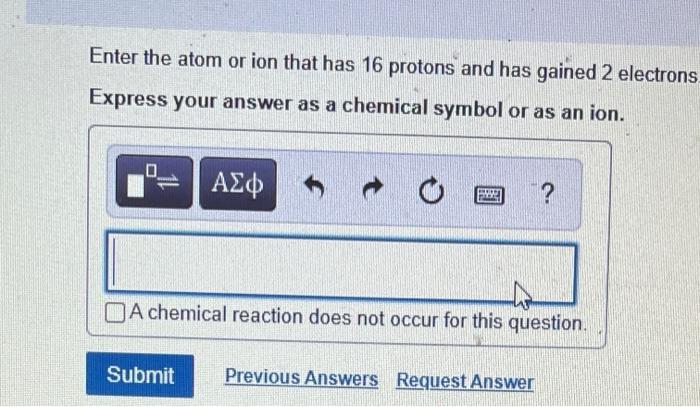 Solved Enter the atom or ion that has 16 protons and has | Chegg.com