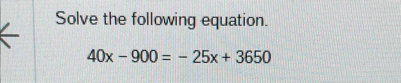 Solved Solve the following equation.40x-900=-25x+3650 | Chegg.com