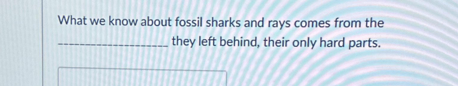 Solved What we know about fossil sharks and rays comes from | Chegg.com