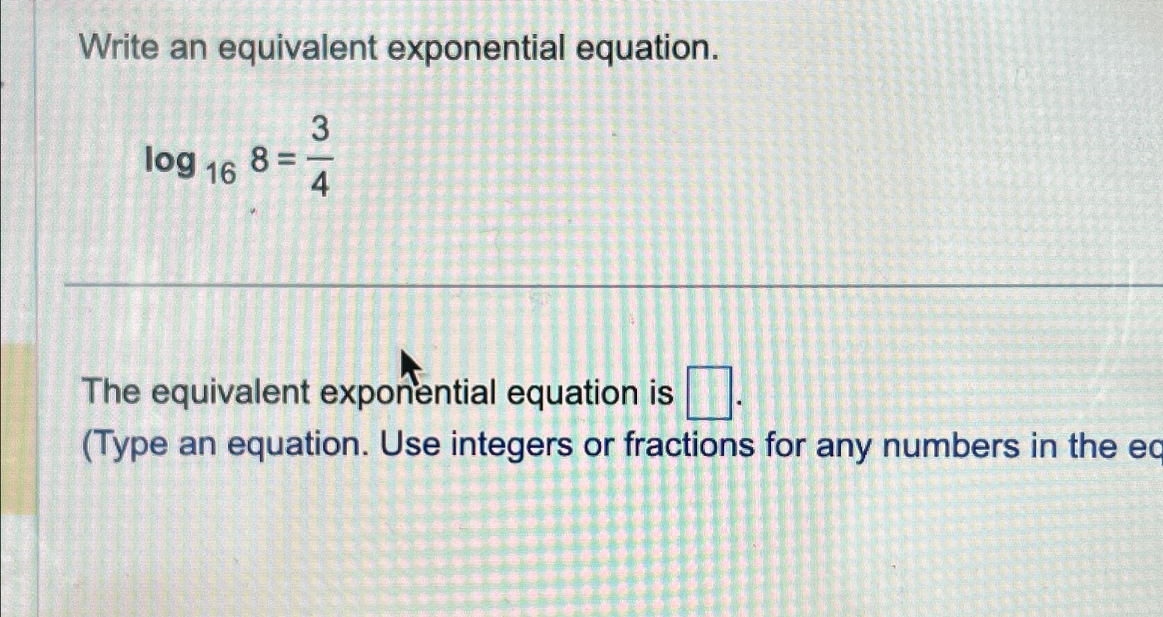 Solved Write an equivalent exponential equation.log168=34The | Chegg.com