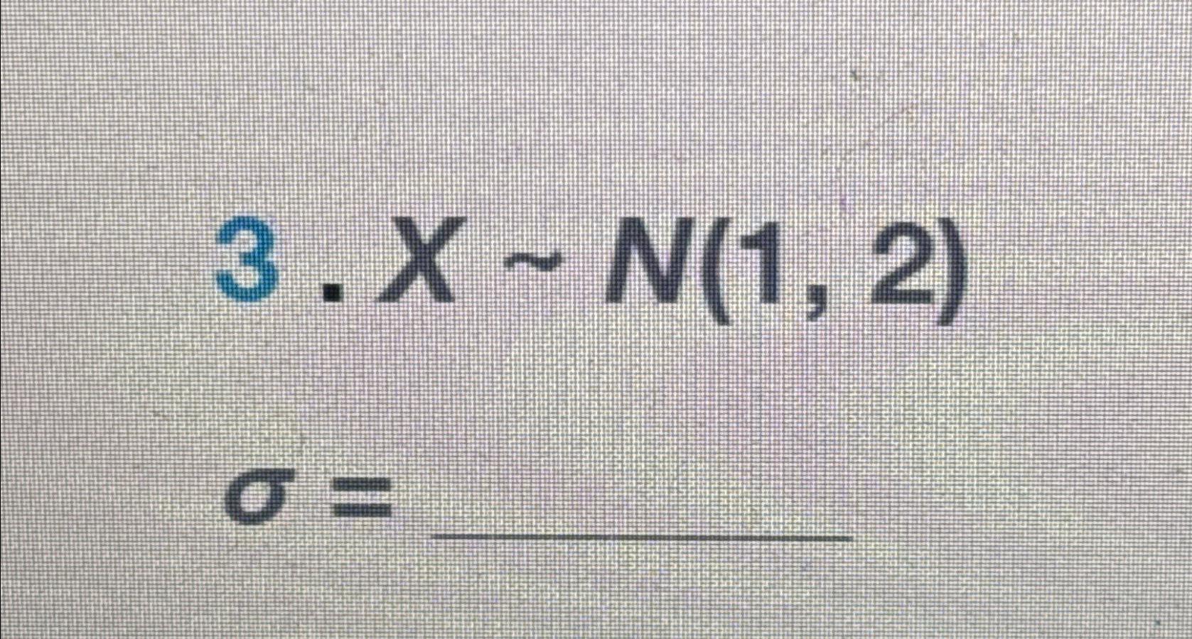 Solved 3. x∼N(1,2)σ= | Chegg.com