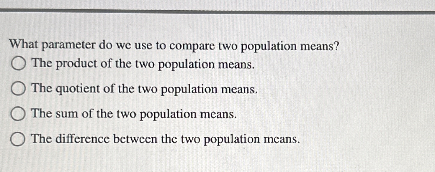 Solved What parameter do we use to compare two population | Chegg.com
