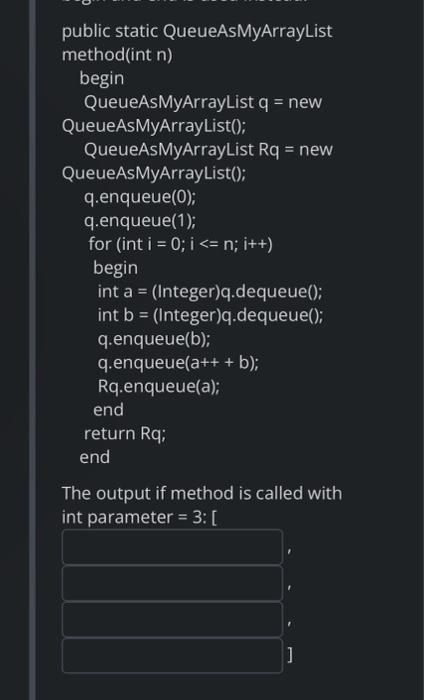 Solved public static QueueAsMyArrayList method(int n ) begin | Chegg.com