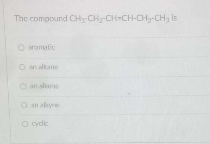 Solved The compound CH3-CH2-CH=CH-CH2-CH3 is O aromatic O an | Chegg.com