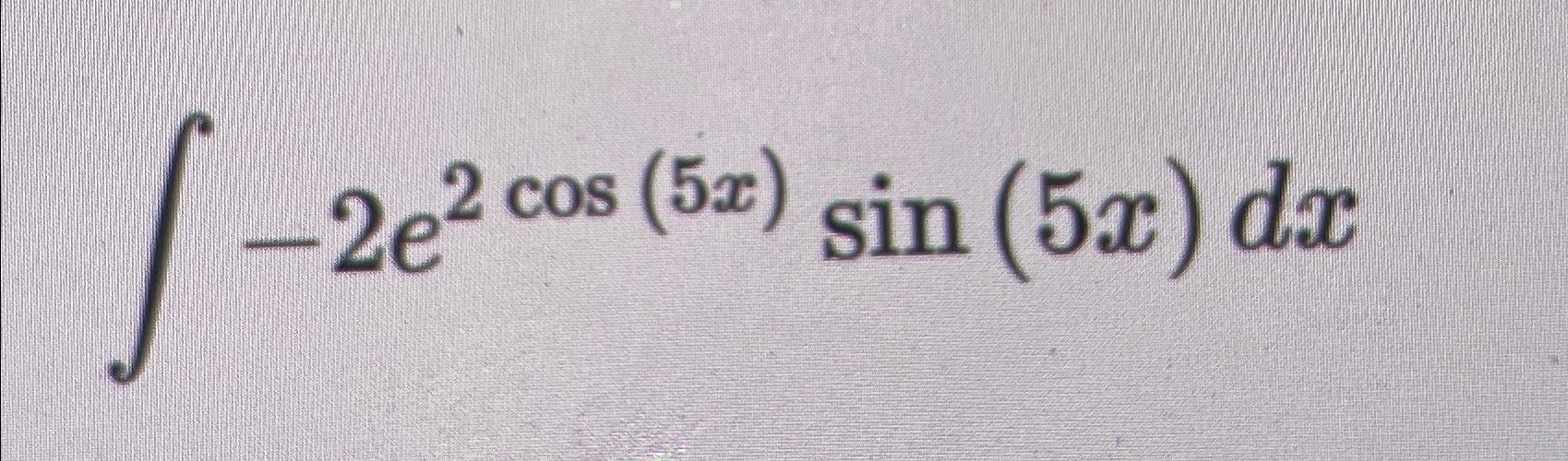 Solved ∫﻿﻿-2e2cos(5x)sin(5x)dx | Chegg.com