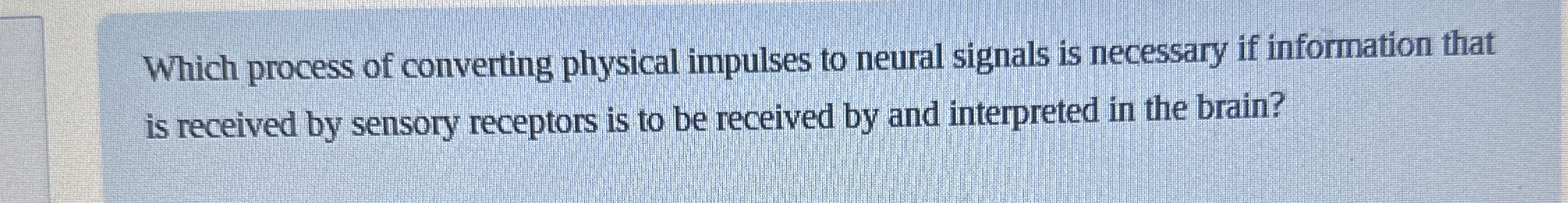 Solved Which process of converting physical impulses to | Chegg.com