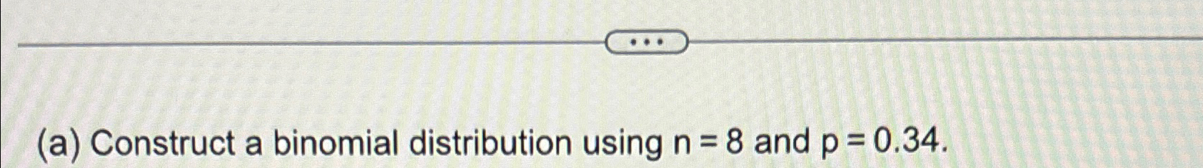 Solved (a) ﻿Construct a binomial distribution using n=8 ﻿and | Chegg.com