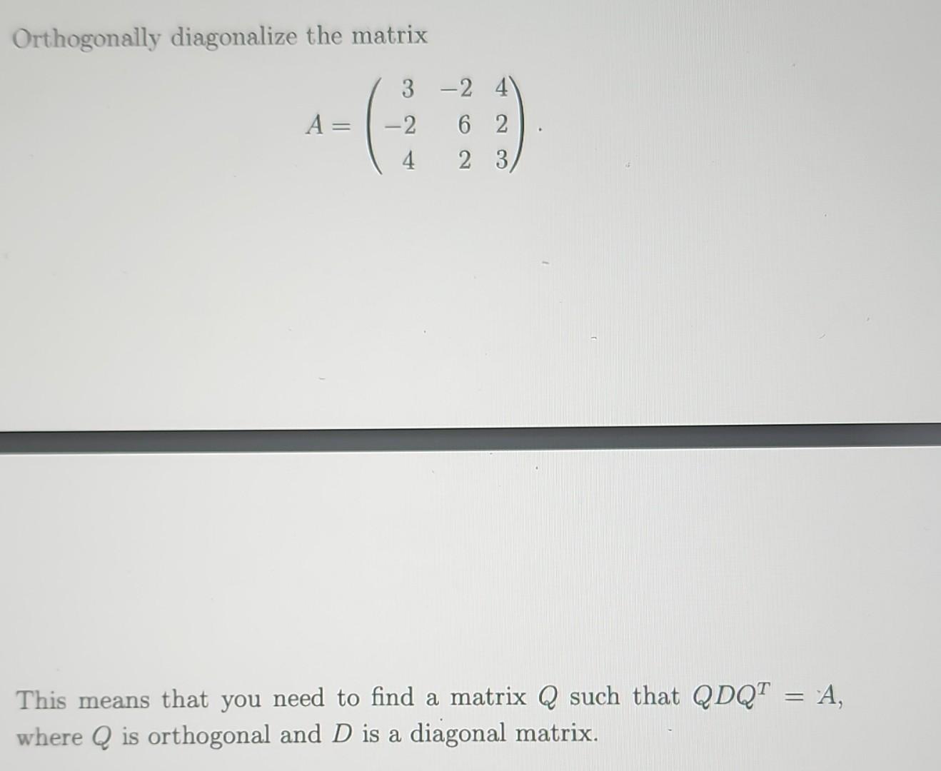 Solved Orthogonally diagonalize the matrix A=⎝⎛3−24−262423⎠⎞ | Chegg.com
