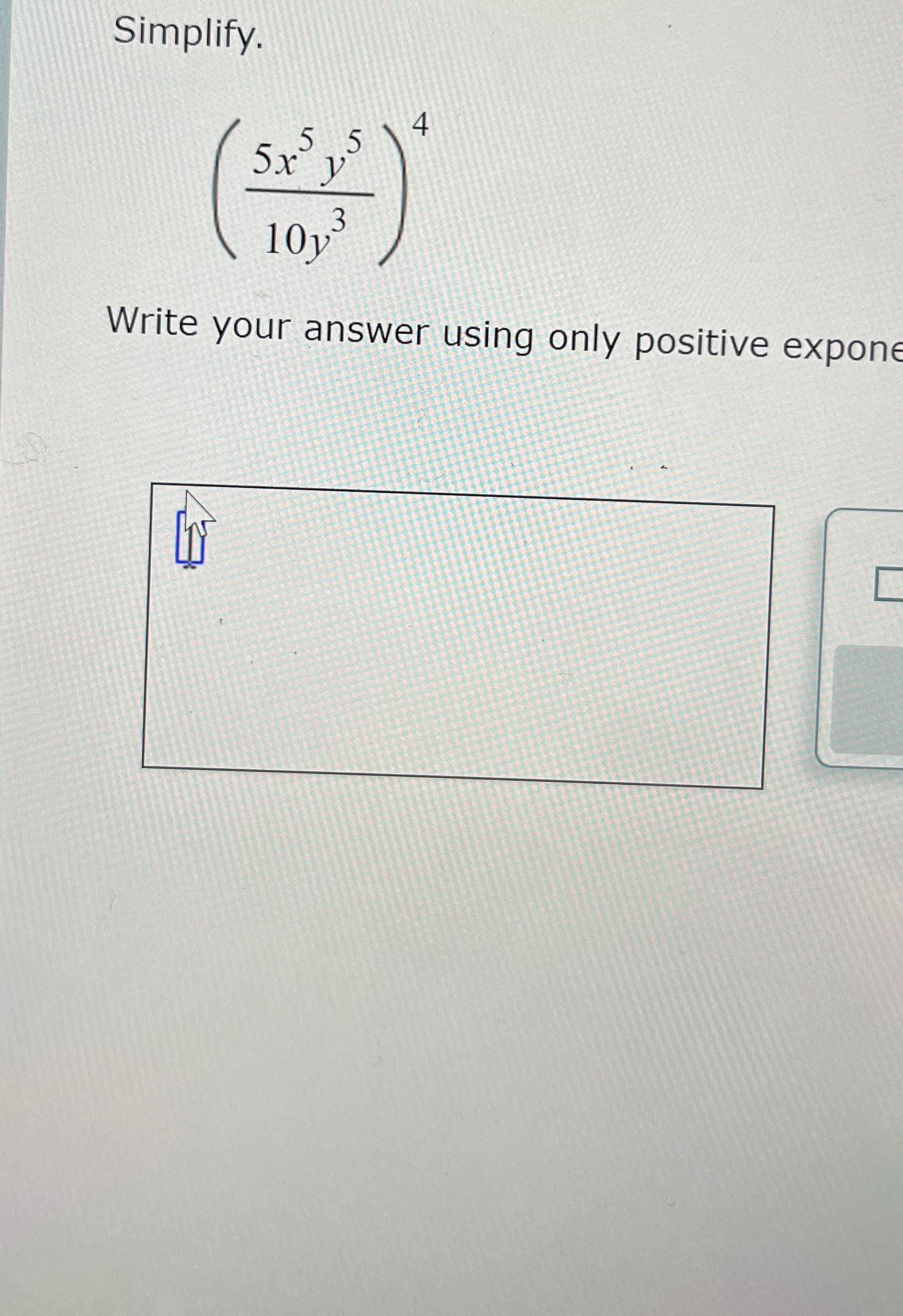 Solved Simplify.(5x5y510y3)4Write your answer using only | Chegg.com