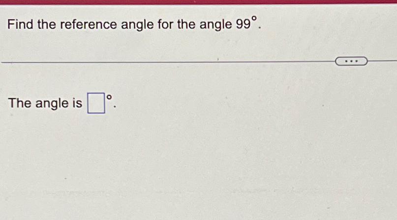 Solved Find the reference angle for the angle 99°.The angle | Chegg.com