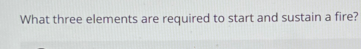 Solved What three elements are required to start and sustain | Chegg.com
