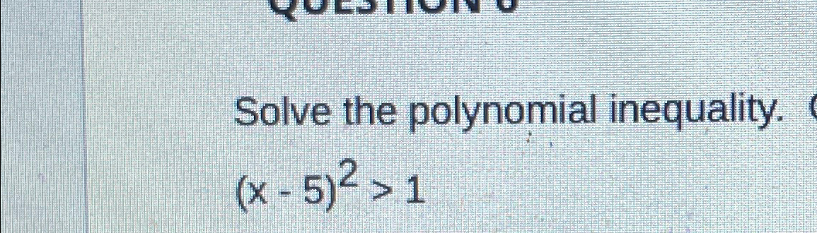 Solved Solve the polynomial inequality.(x-5)2>1 | Chegg.com