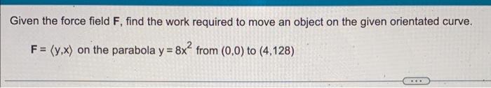 Solved Given the force field F, find the work required to | Chegg.com