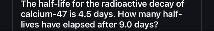 Solved The half-life for the radioactive decay of calcium-47 | Chegg.com