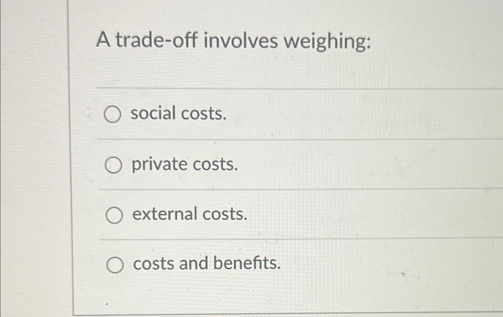Solved A trade-off involves weighing:social costs.private | Chegg.com