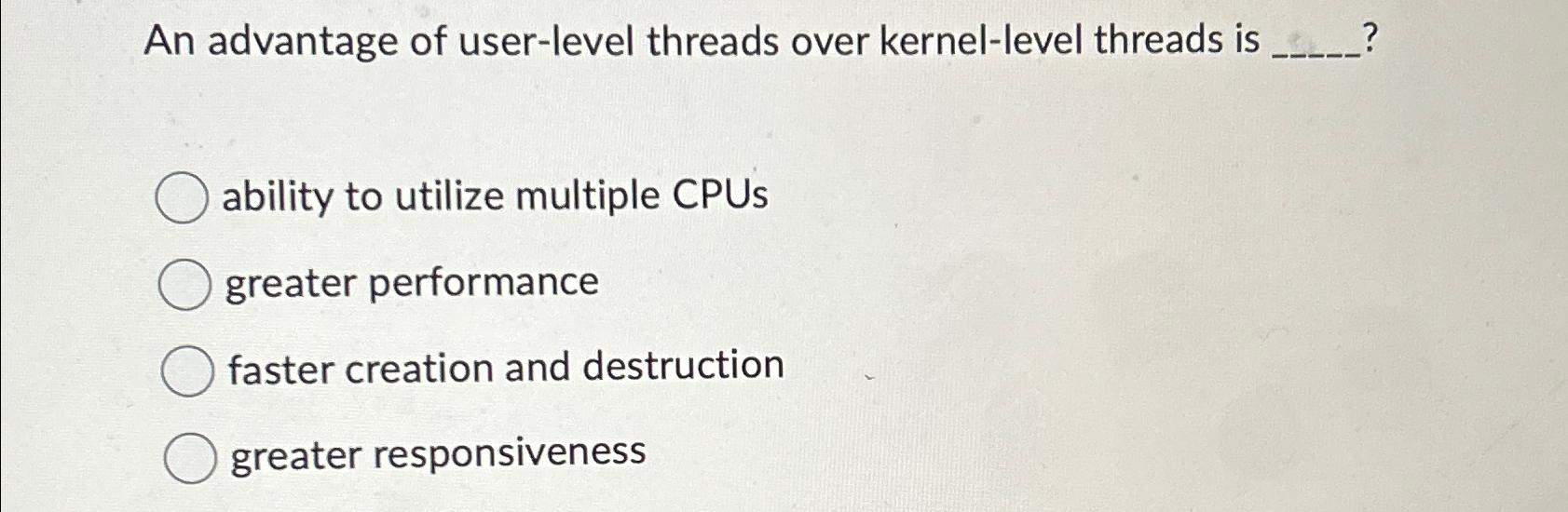 Solved An advantage of user-level threads over kernel-level | Chegg.com Solved An advantage of user-level threads over kernel-level | Chegg.com
