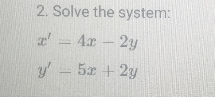 Solved 2. Solve the system: x = 4x - 2y y' = 5x + 2y | Chegg.com