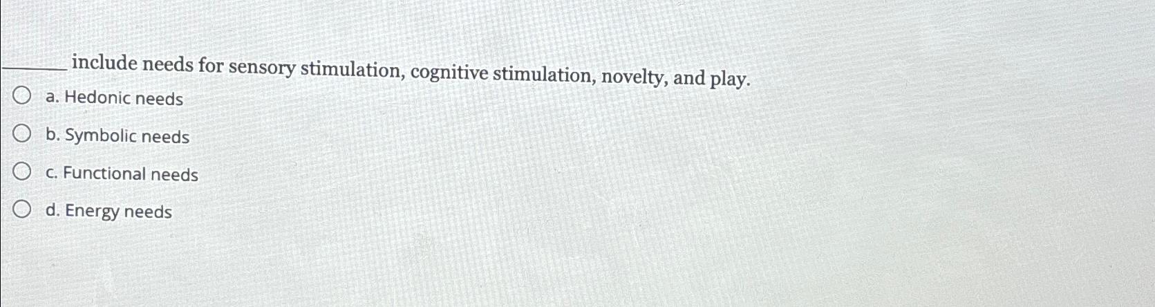 Solved include needs for sensory stimulation, cognitive | Chegg.com