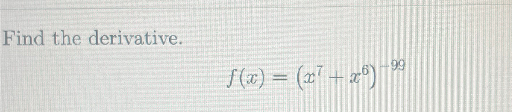 Solved Find the derivative.f(x)=(x7+x6)-99 | Chegg.com